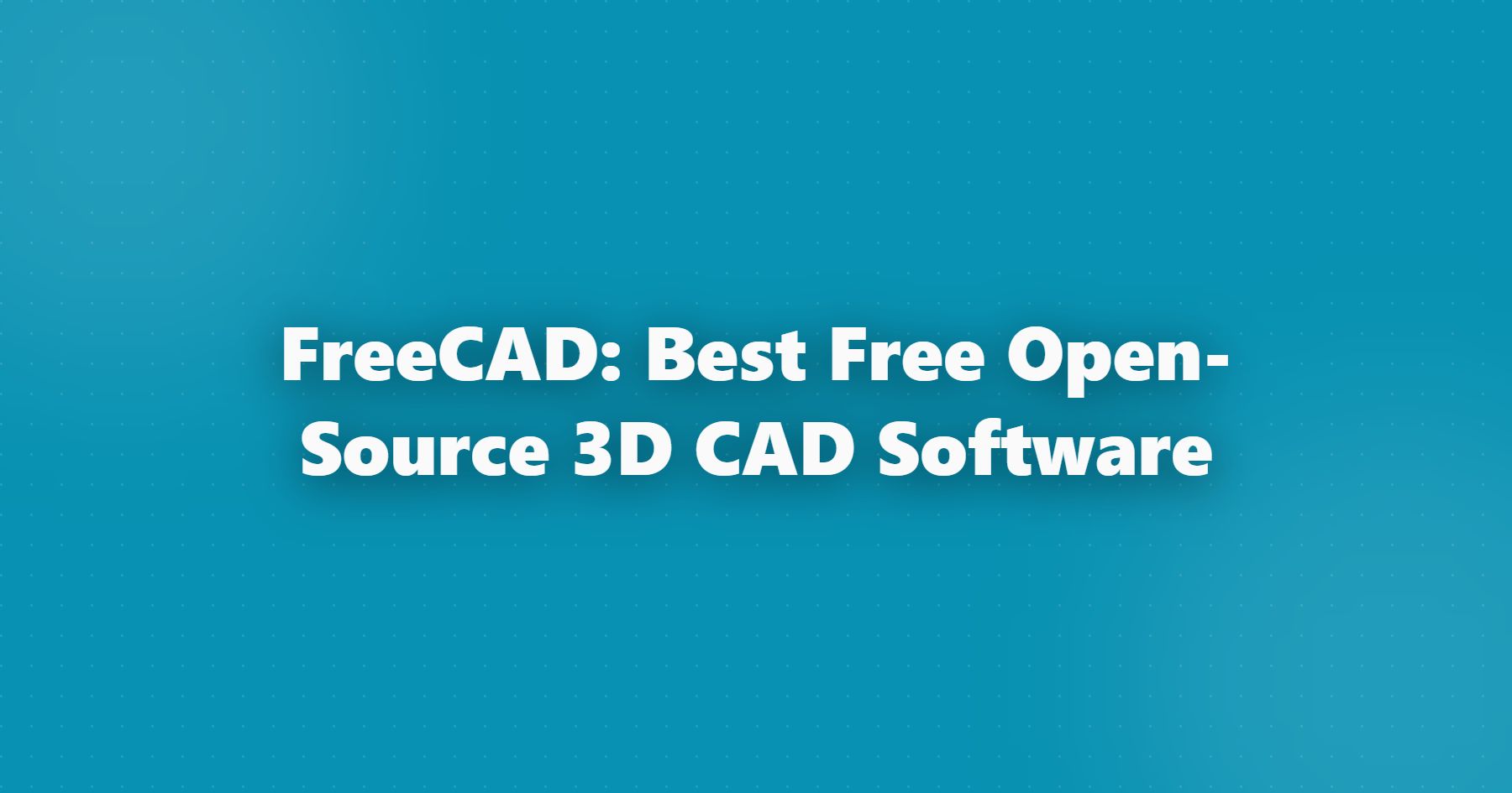 FreeCAD: Best Free Open-Source 3D CAD Software - cadin360.com