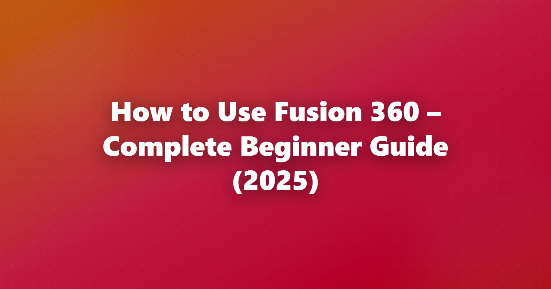 How to Use Fusion 360 – Complete Beginner Guide (2025) - cadin360.com