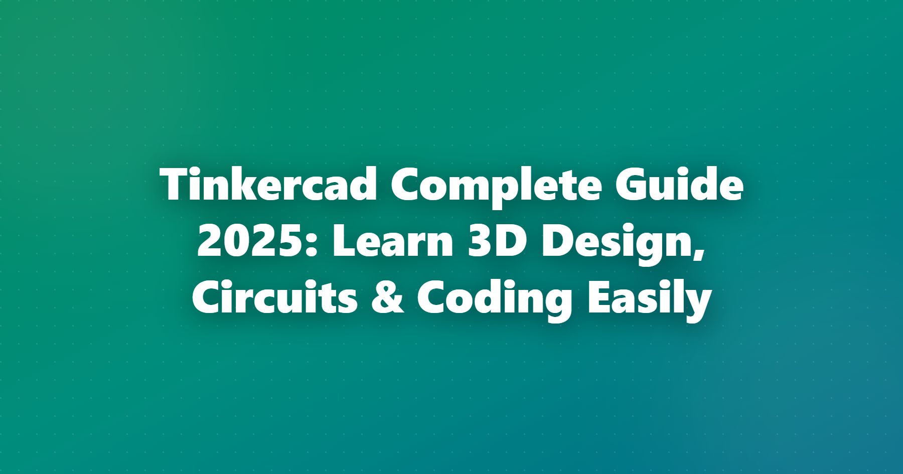 Tinkercad Complete Guide 2025: Learn 3D Design, Circuits & Coding ...
